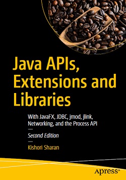 Java APIs, Extensions and Libraries: With JavaFX, JDBC, jmod, jlink, Networking, and the Process ...